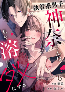 【最終巻】執着系男子神奈くんは私を溶かしてダメにする6 (ruby tint) - 歌貌/色川いく - 無料漫画・試し読み！電子書籍通販 ebookjapan