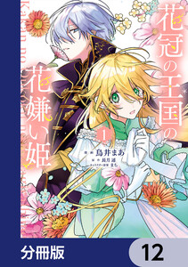 花冠の王国の花嫌い姫【分冊版】 12 (FLOS COMIC) - 漫画：鳥井まあ 原作：長月遥 キャラクター原案：まち - 無料まんが・試し読みが豊富！電子書籍をお得に買うならebookjapan